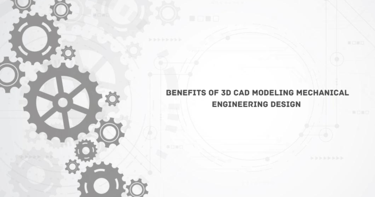 Benefits of 3D CAD Modeling in Mechanical Design