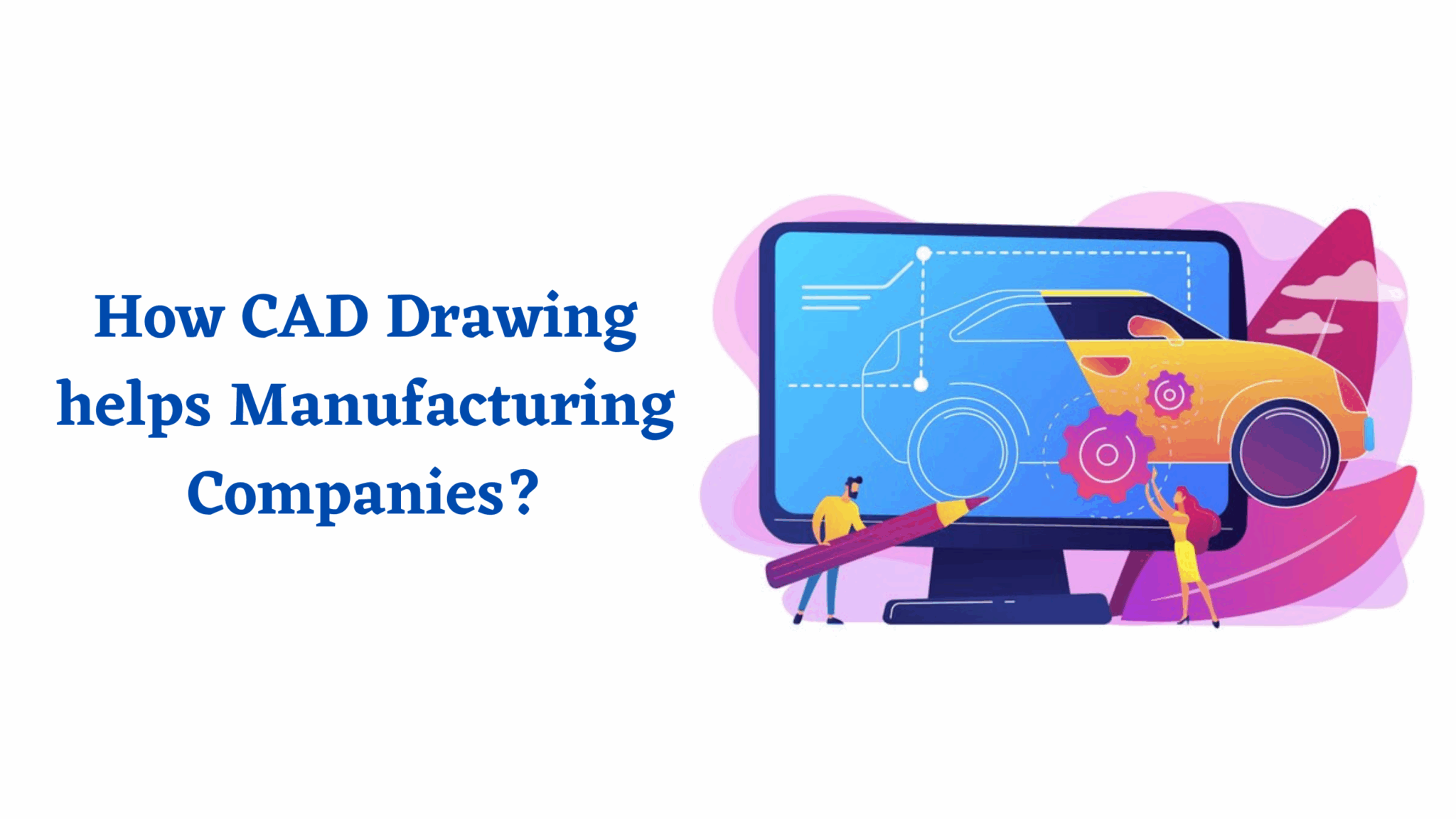 CAD Drawing Benefits for Manufacturing Firms