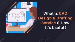 What is CAD Design and Drafting Services and How It's Useful